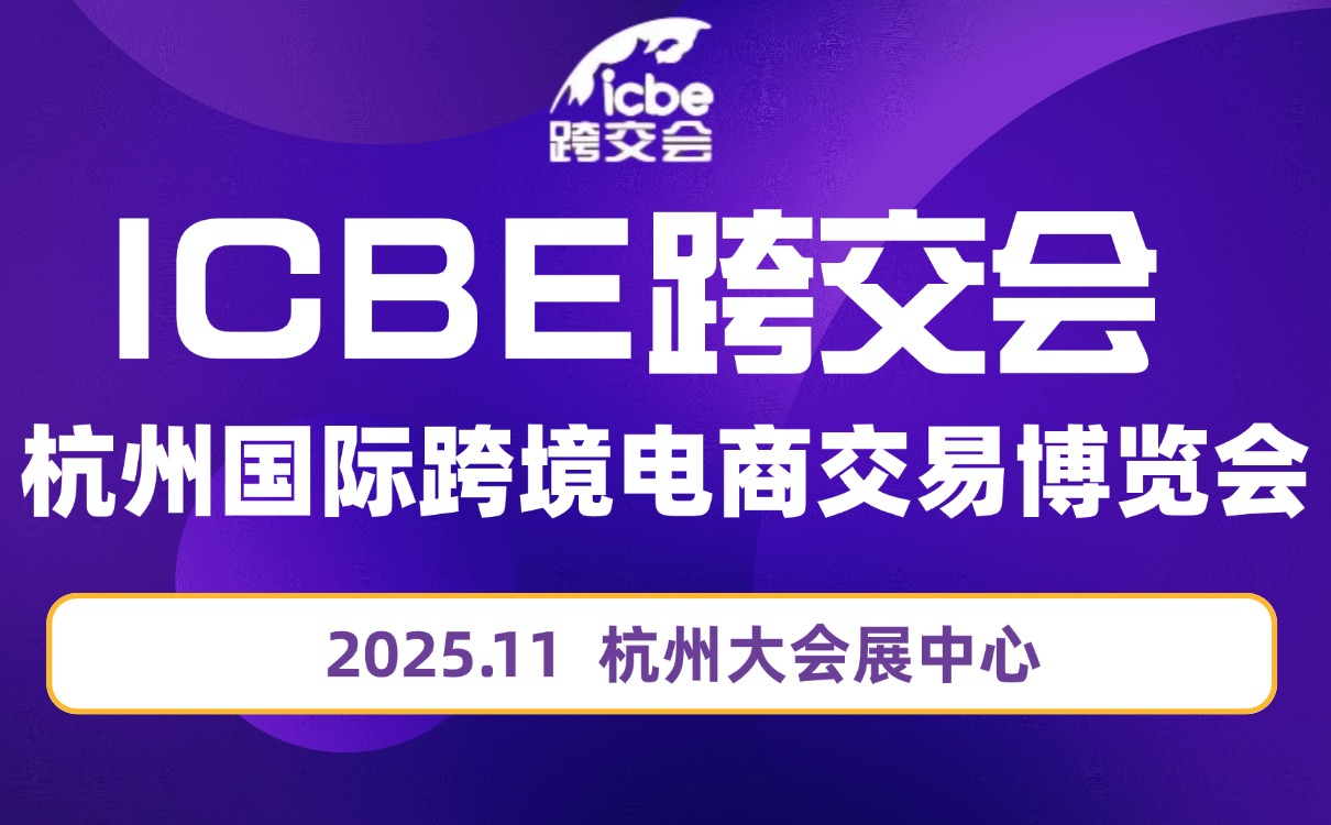 杭州跨境电商展-2025杭州跨境电商博览会-icbe跨交会【官网】